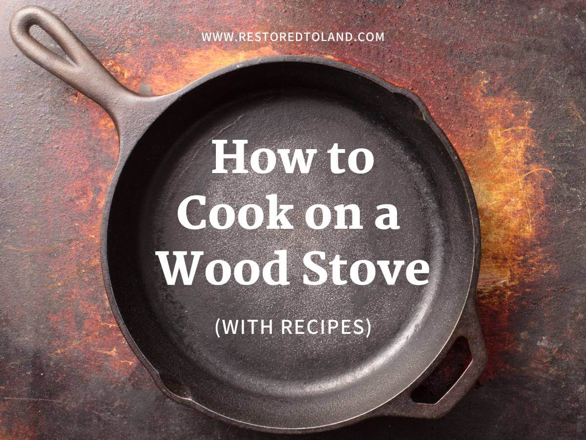 How to Cook on a Wood Stove (plus Recipes!) - Restored to Land